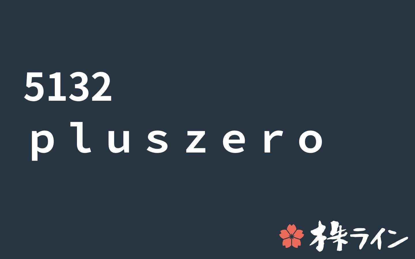 pluszero≪5132≫株価予想 ツイッター投資家のリアルタイム売買：株ライン